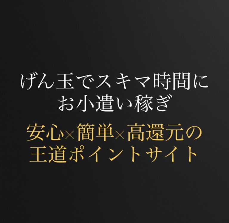 【げん玉】スキマ時間でお小遣い稼ぎ！安心×簡単×高還元の王道ポイントサイトを徹底解説